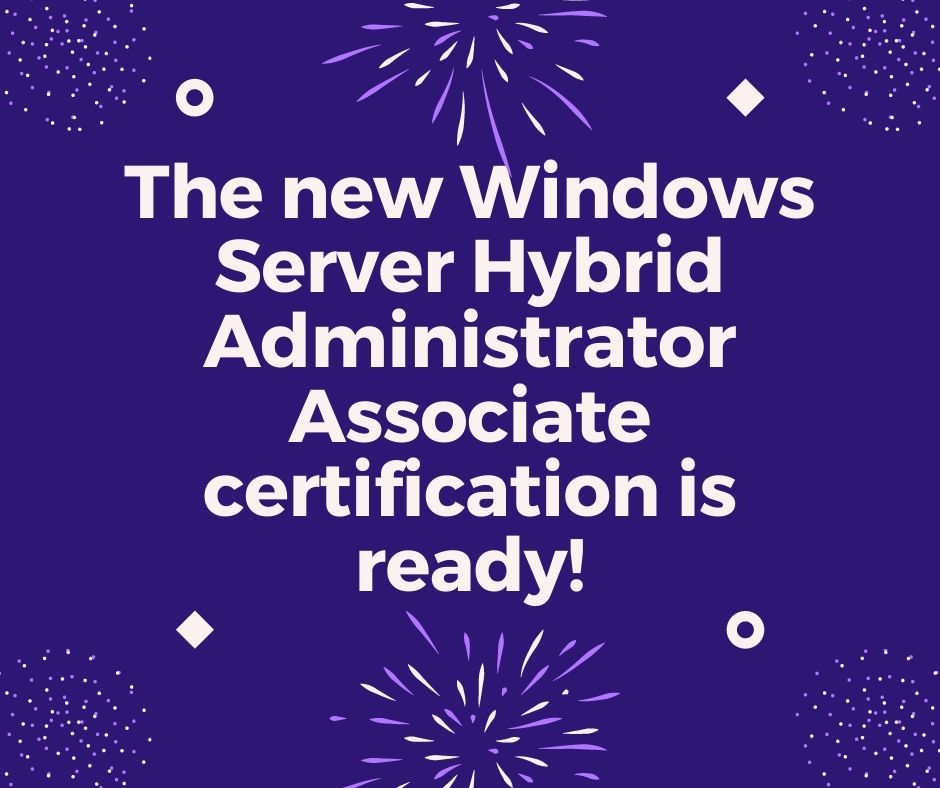 The new Windows Server Hybrid Administrator Associate certification is ...
